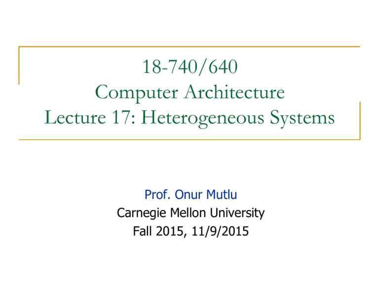 18 740 640 Computer Architecture Lecture 17 Heterogeneous Systems Prof Onur Mutlu