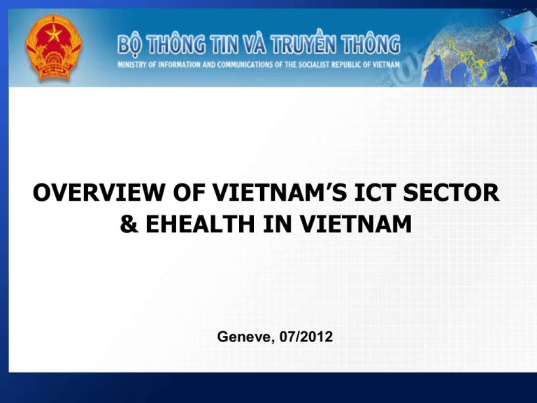 OVERVIEW OF VIETNAM’S ICT SECTOR & EHEALTH IN VIETNAM Geneve, 07/2012